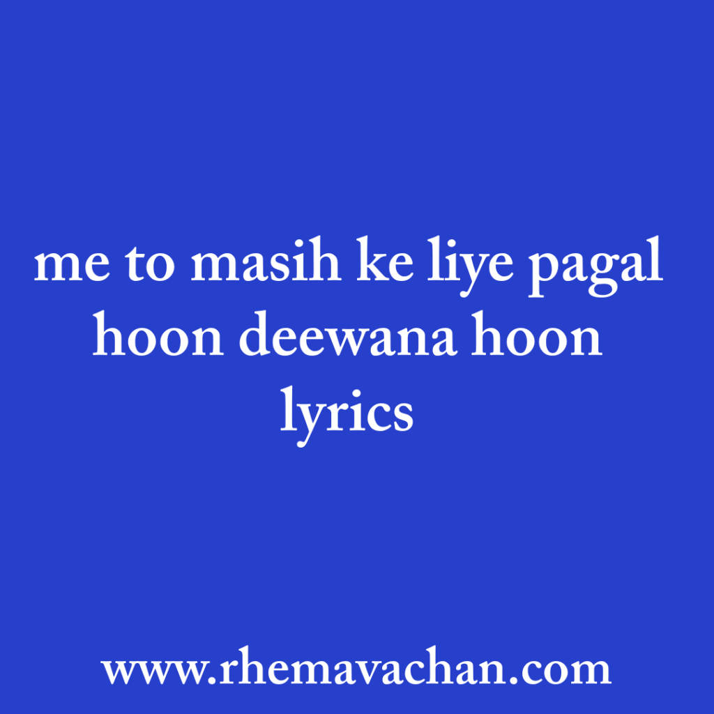 me to masih ke liye pagal hoon deewana hoon lyrics - Rhema Vachan